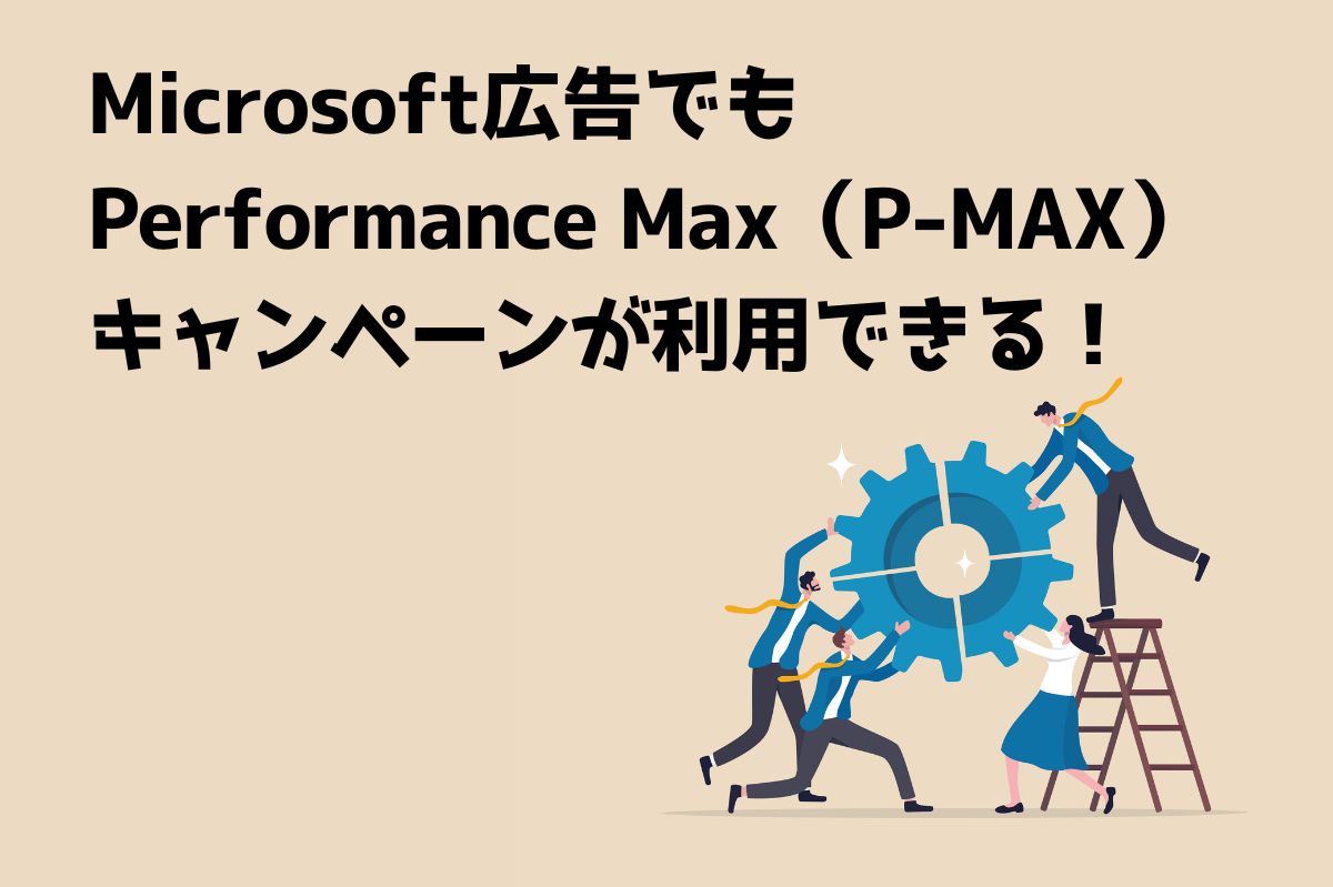 Microsoft広告でもPerformance Max（P-MAX）キャンペーンが利用できる！メリットとデメリット、設定方法を解説 ...